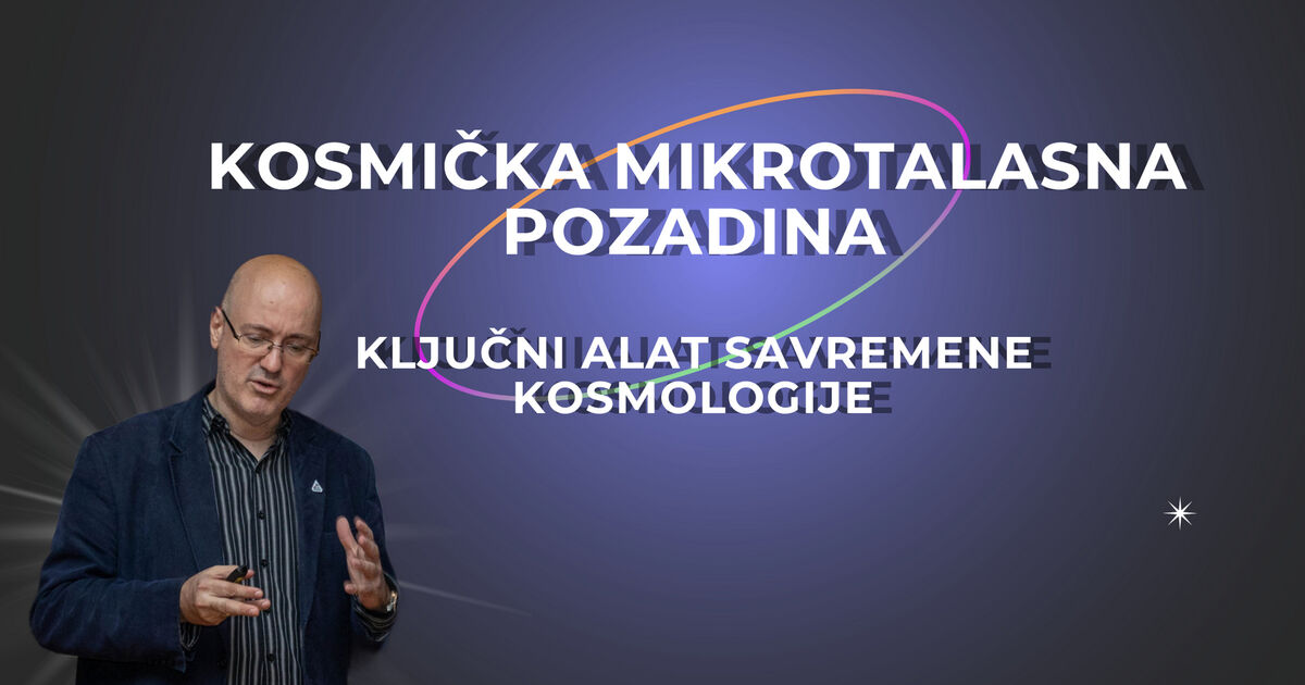 Milan Ćirković: Kosmička mikrotalasna pozadina – ključni alat savremene ...